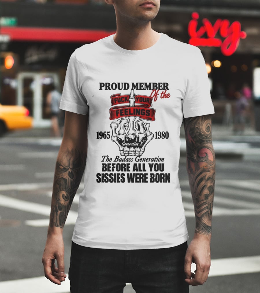 Proud Member Generation X 1965 1980 Fuck Your Feelings Badass Generation Before All You Sissies Were Born T-Shirt