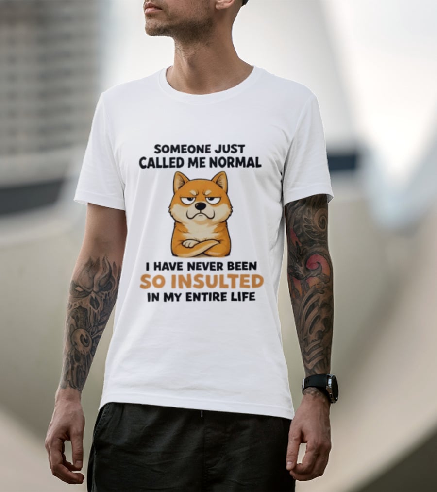Shiba Inu Someone Just Called Me Normal So Insulted In My Entire Life T-Shirt