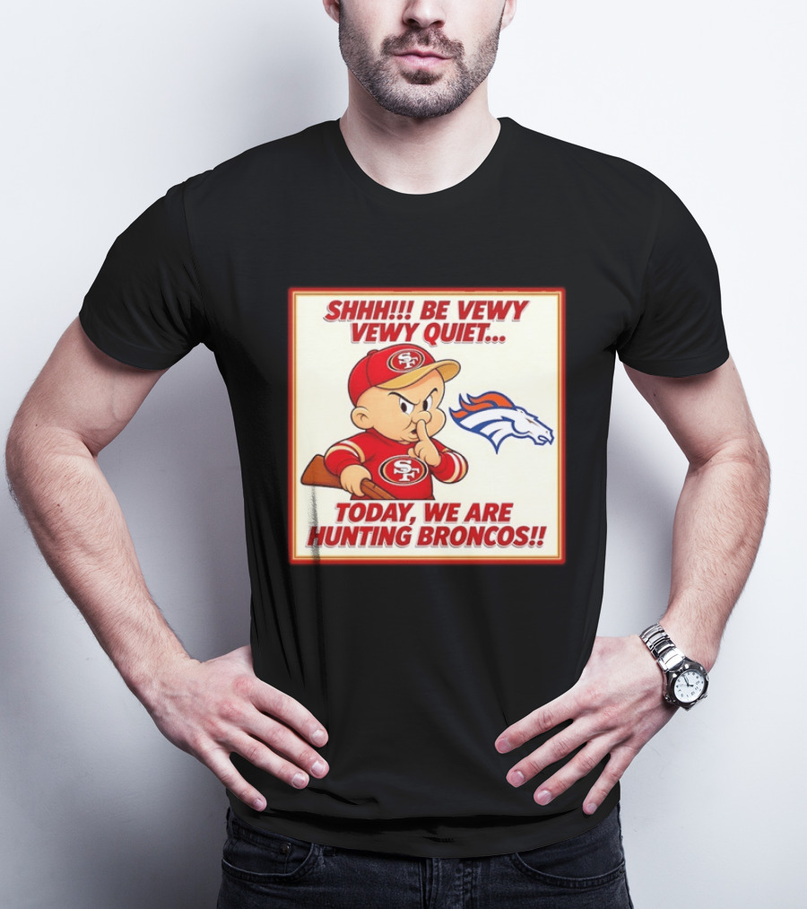San Francisco 49ers Be Vewy Quiet Today We Are Hunting Broncos T-Shirt
