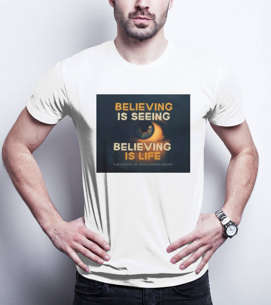 Believing Is Seeing Believing Is Life The Gospel Of John Sermon Series Eye T-Shirt