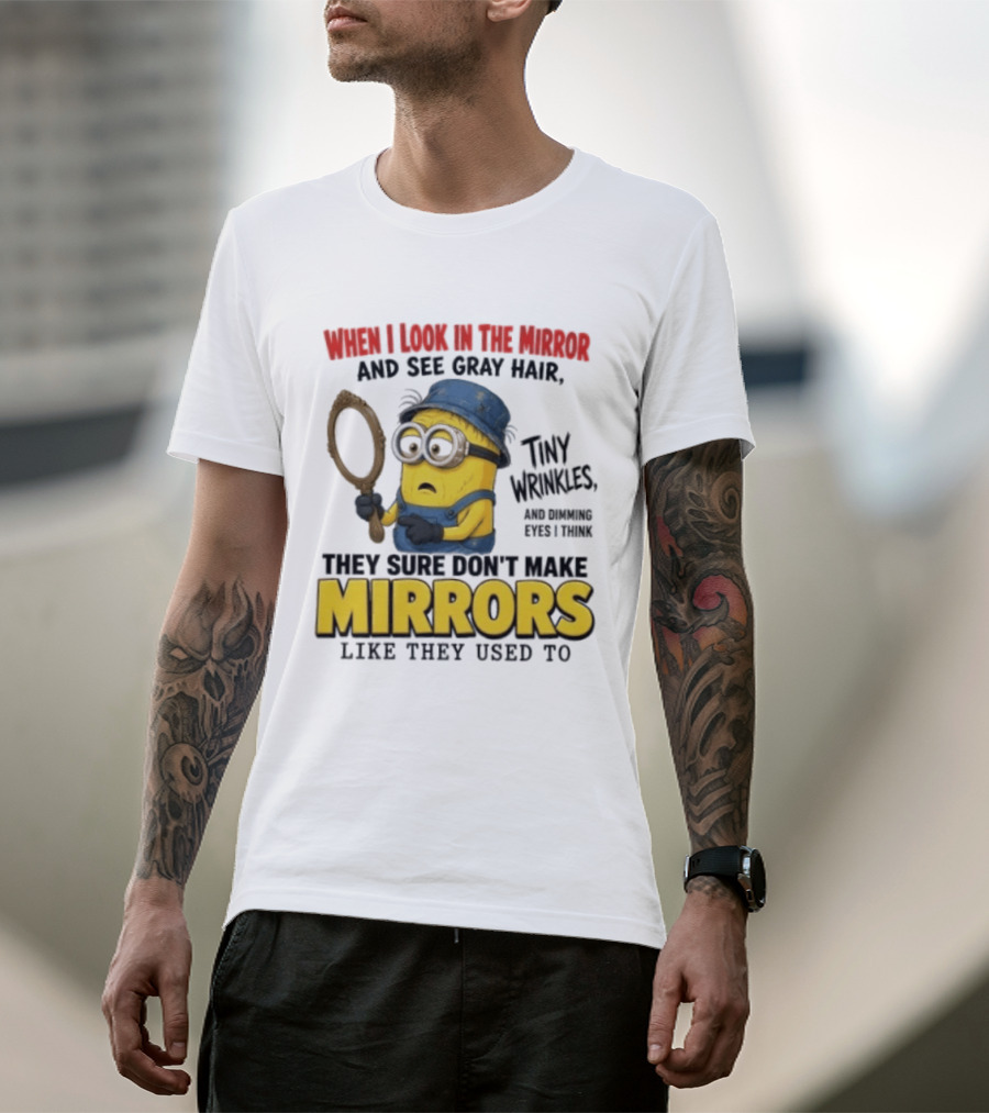 When I Look In The Mirror And See Gray Hair Tiny Wrinkles They Sure Don't Make Mirrors Like They Used To T-Shirt