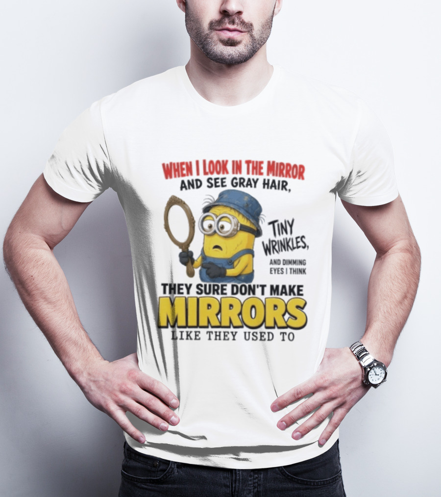 When I Look In The Mirror And See Gray Hair Tiny Wrinkles They Sure Don't Make Mirrors Like They Used To T-Shirt