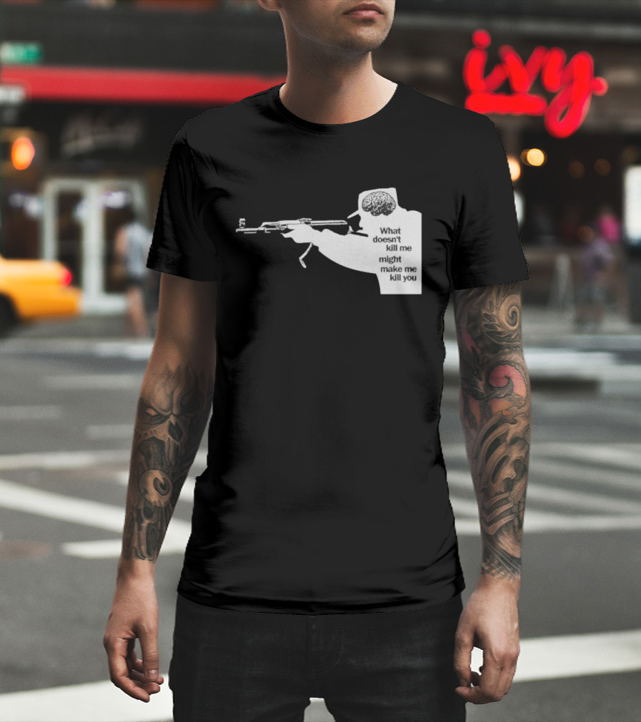 What Doesn't Kill Me Might Make Me Kill You Gun And Brain T-Shirt