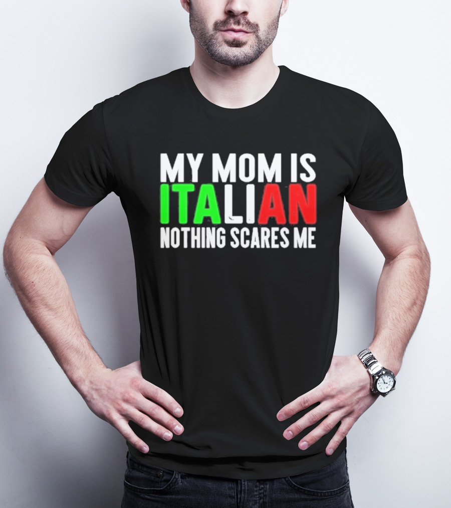 My Mom Is Italian Nothing Scares Me T-Shirt