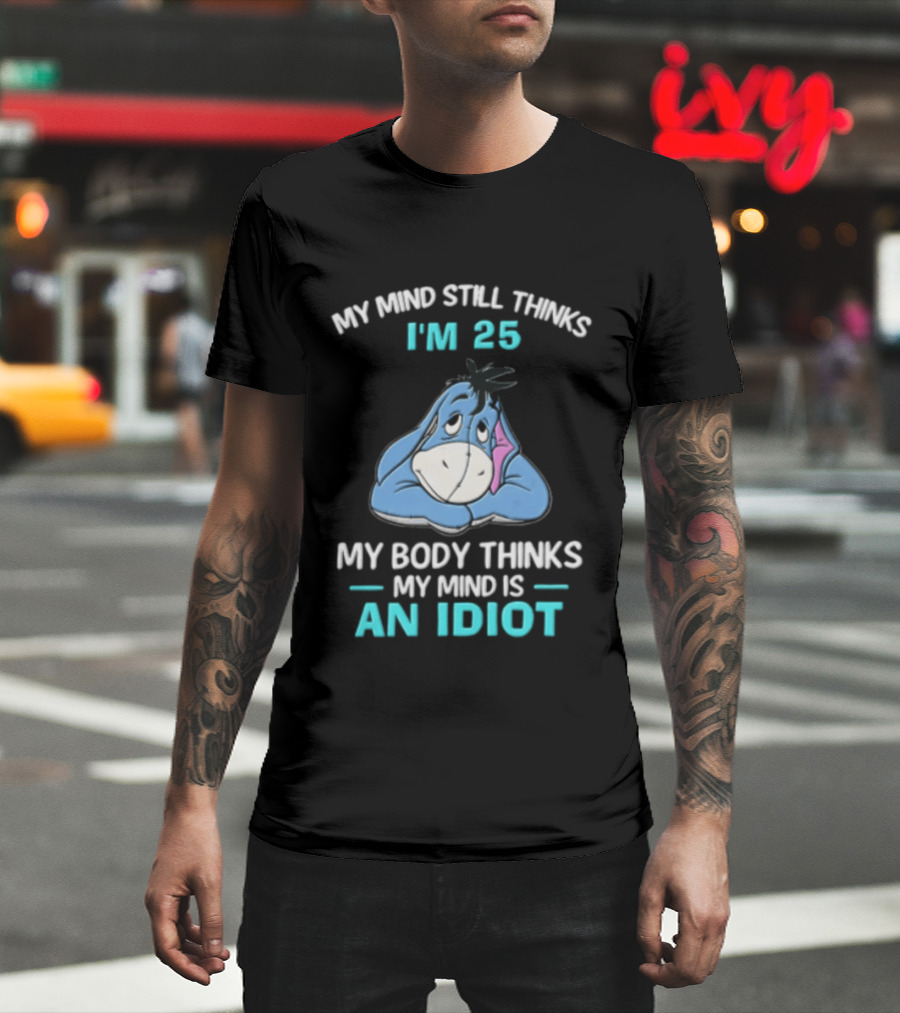 My Mind Still Thinks I'm 25 Eeyore My Body Thinks My Mind Is An Idiot T-Shirt