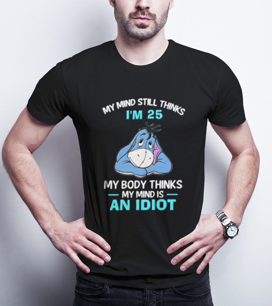My Mind Still Thinks I'm 25 Eeyore My Body Thinks My Mind Is An Idiot T-Shirt