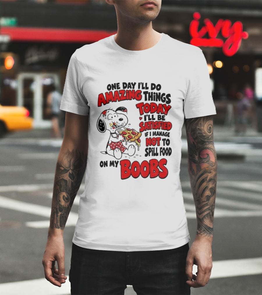 One Day I'll Do Amazing Things Today I'll Be Satisfied Eating Pizza Not To Spill Food On My Boobs T-Shirt