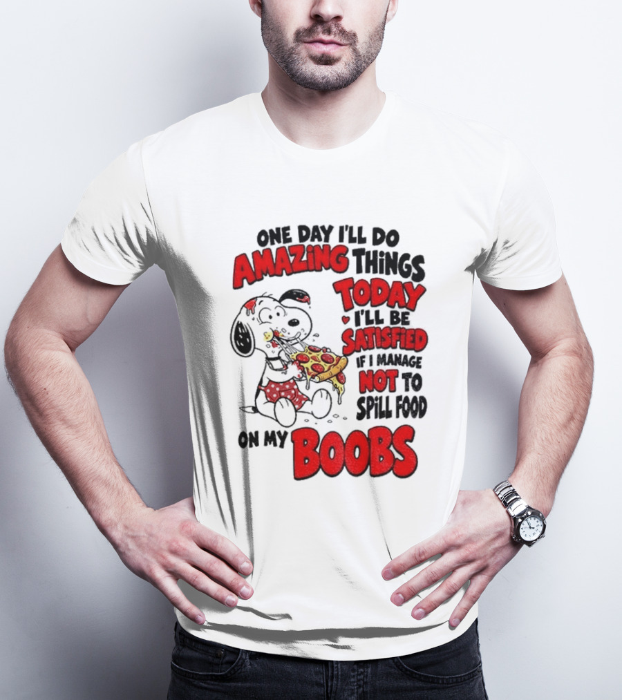 One Day I'll Do Amazing Things Today I'll Be Satisfied Eating Pizza Not To Spill Food On My Boobs T-Shirt