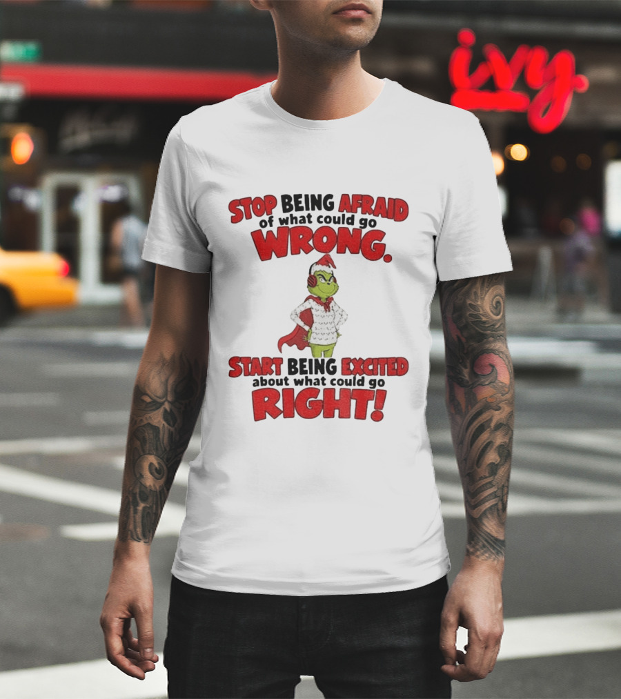 Stop Being Afraid Of What Could Go Wrong Grinch Santa Start Being Excited About What Could Go Right T-Shirt