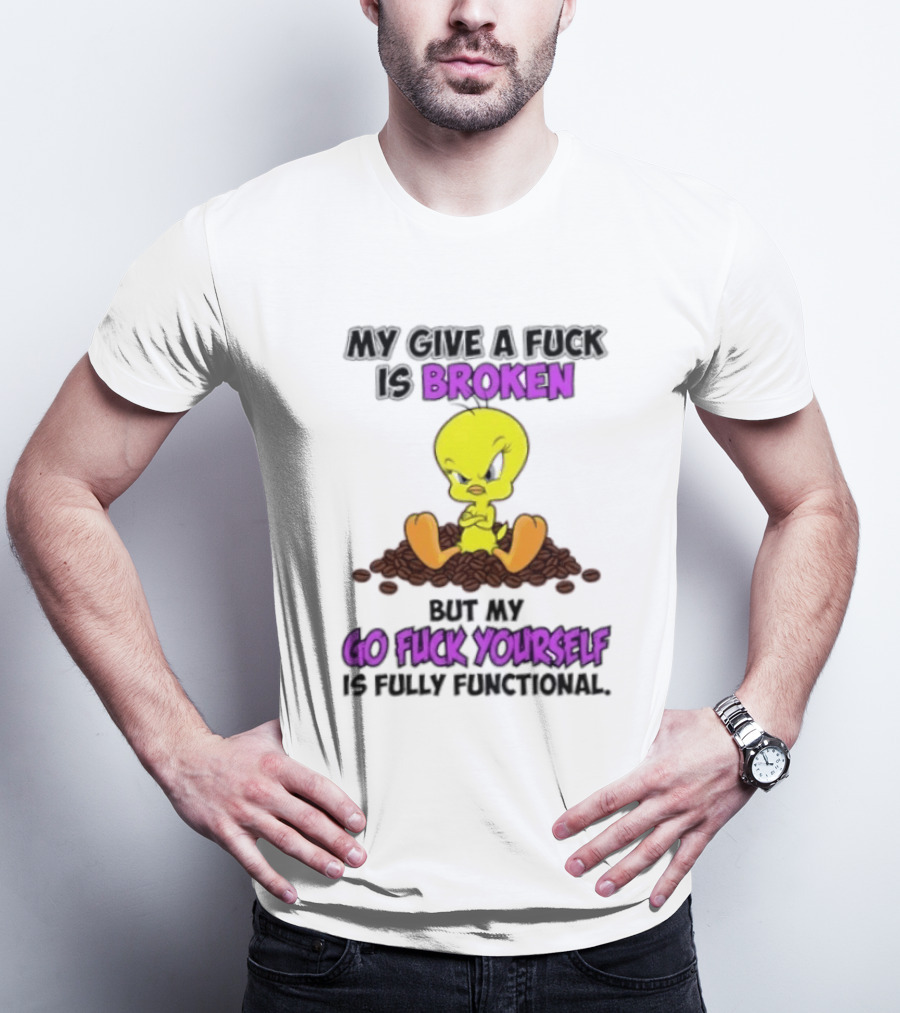 Tweety Bird My Give A Fuck Is Broken Go Fuck Yourself Fully Functional T-Shirt