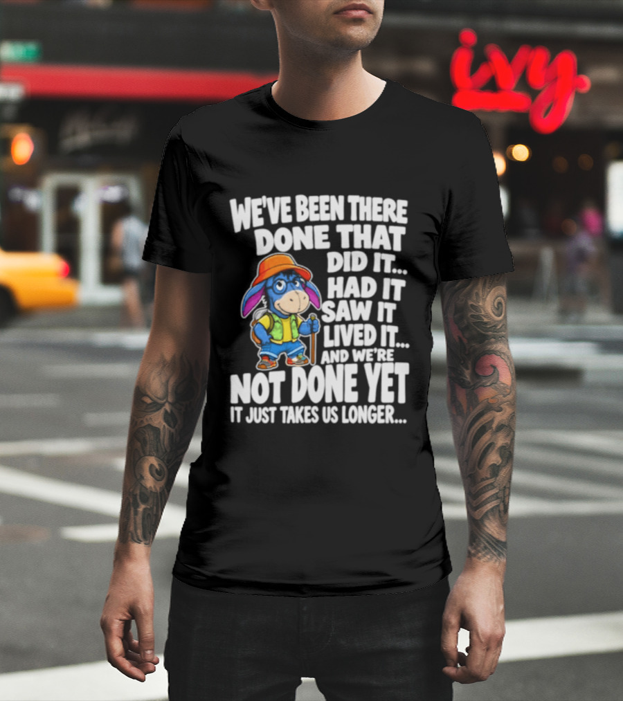 We've Been There Done That Had It Saw It Lived It Not Done Yet It Just Takes Us Longer T-Shirt