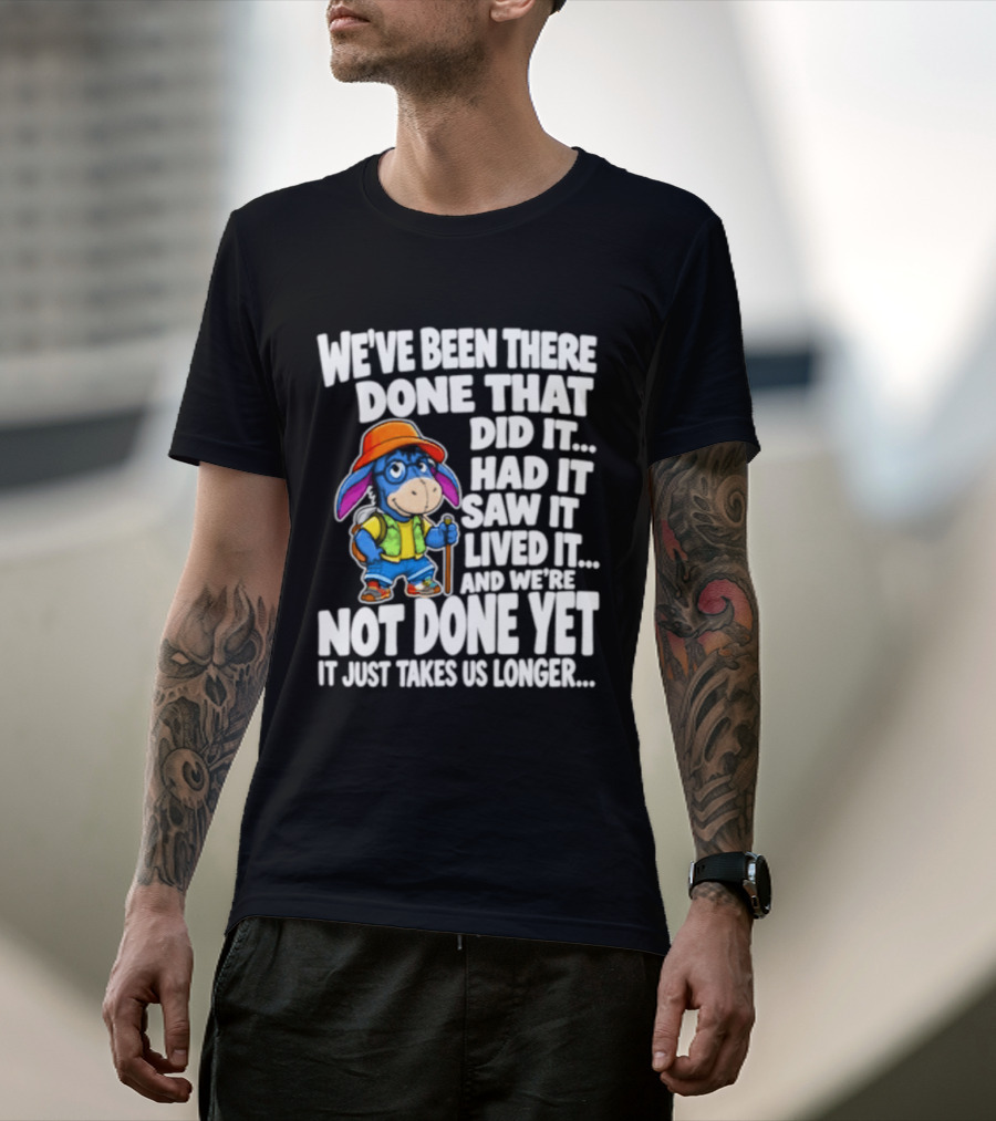 We've Been There Done That Had It Saw It Lived It Not Done Yet It Just Takes Us Longer T-Shirt