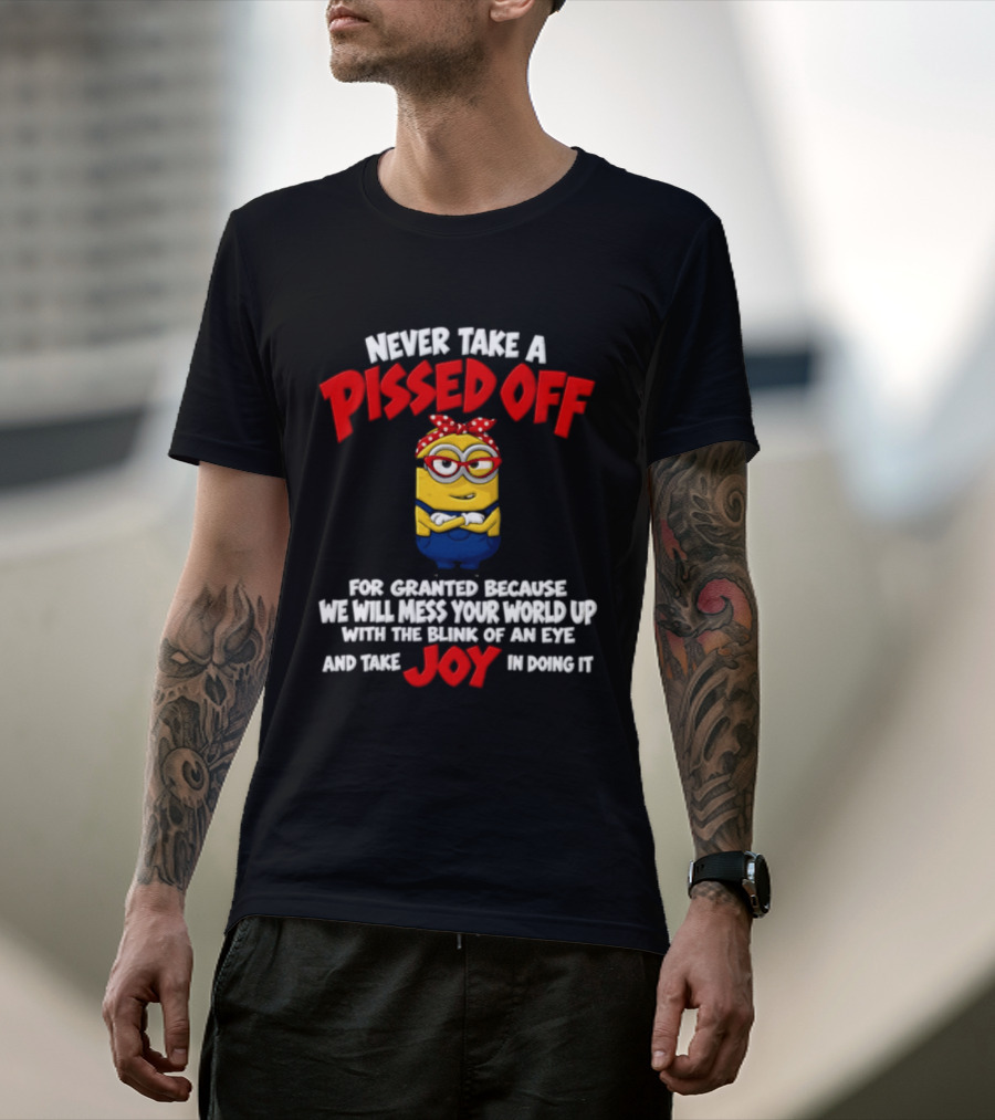 Never Take A Pissed Off Minion For Granted Joy In Doing It T-Shirt