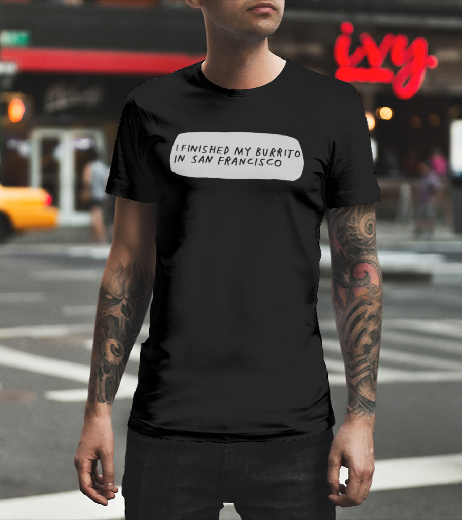 I Finished My Burrito In San Francisco California T-Shirt