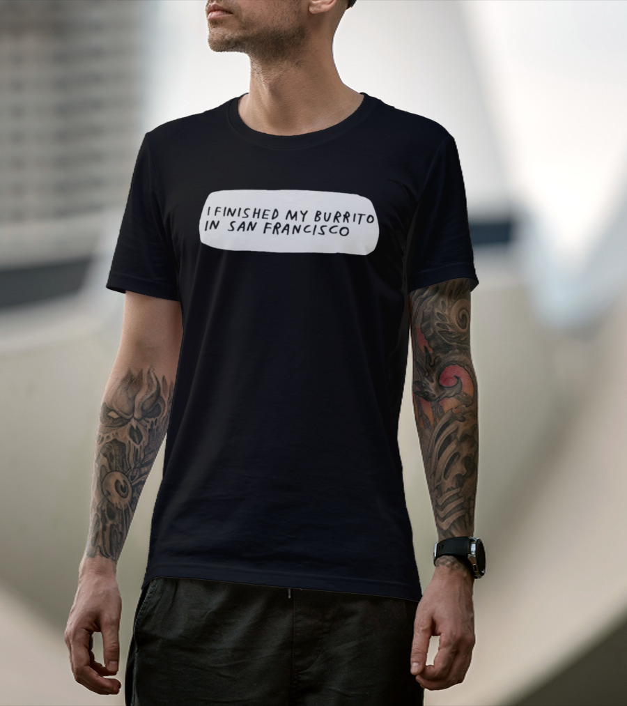 I Finished My Burrito In San Francisco California T-Shirt