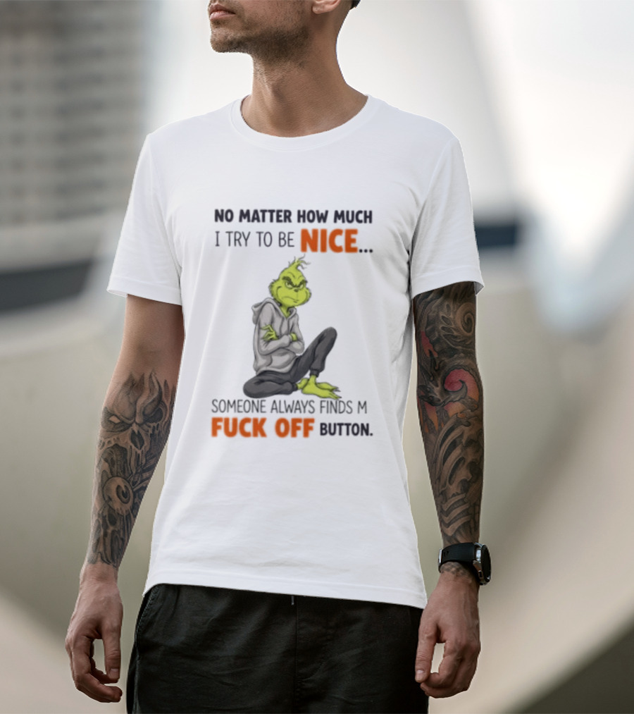 No Matter How Much I Try To Be Nice Someone Always Finds My Fuck Off Button Grinch T-Shirt