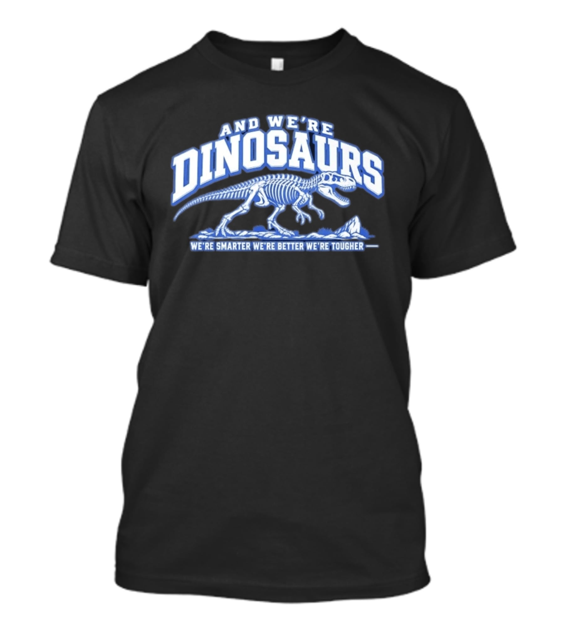 And We're Dinosaurs We're Smarter We're Better We're Tougher Skeleton Rex T-Shirt