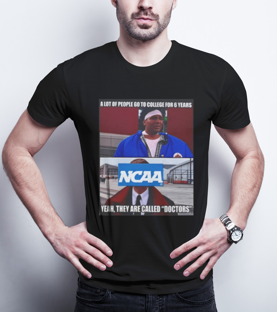 A Lot Of People Go To College For 6 Years NCAA Meme Yeah They Are Called Doctors T-Shirt
