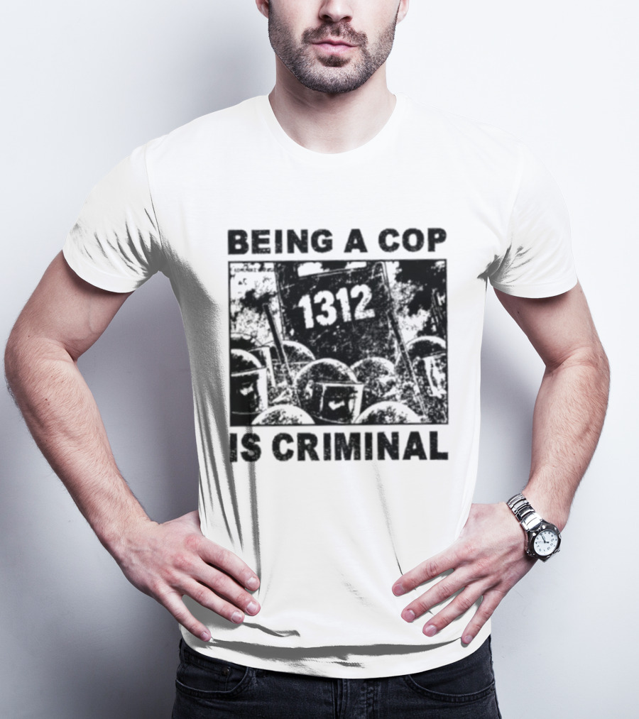 Being A Cop Is Criminal 1312 T-Shirt