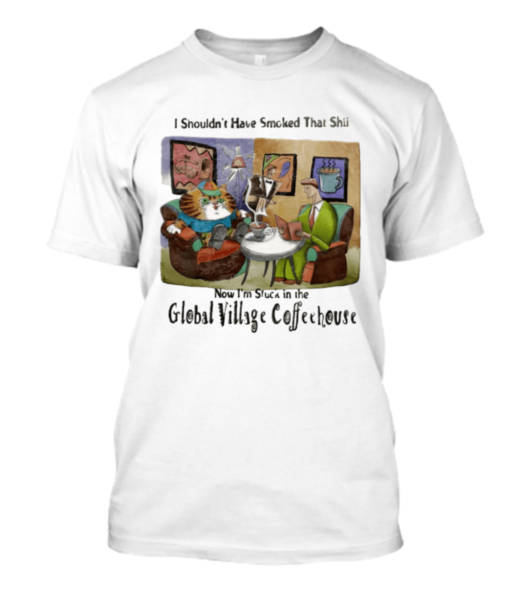 I Shouldn't Have Smoked That Shii Now I'm Stuck In The Global Village Coffeehouse Cat T-Shirt