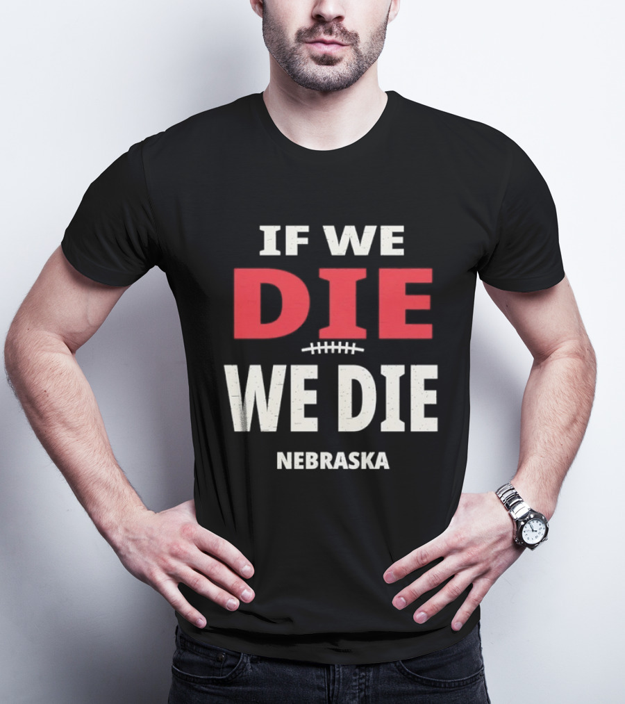 If We Die We Die Nebraska Football T-Shirt