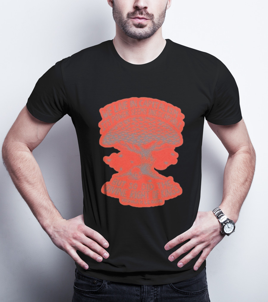 We Live In Capitalism Power Seems Inescapable Divine Right Of Kings Ursula K Le Guin T-Shirt