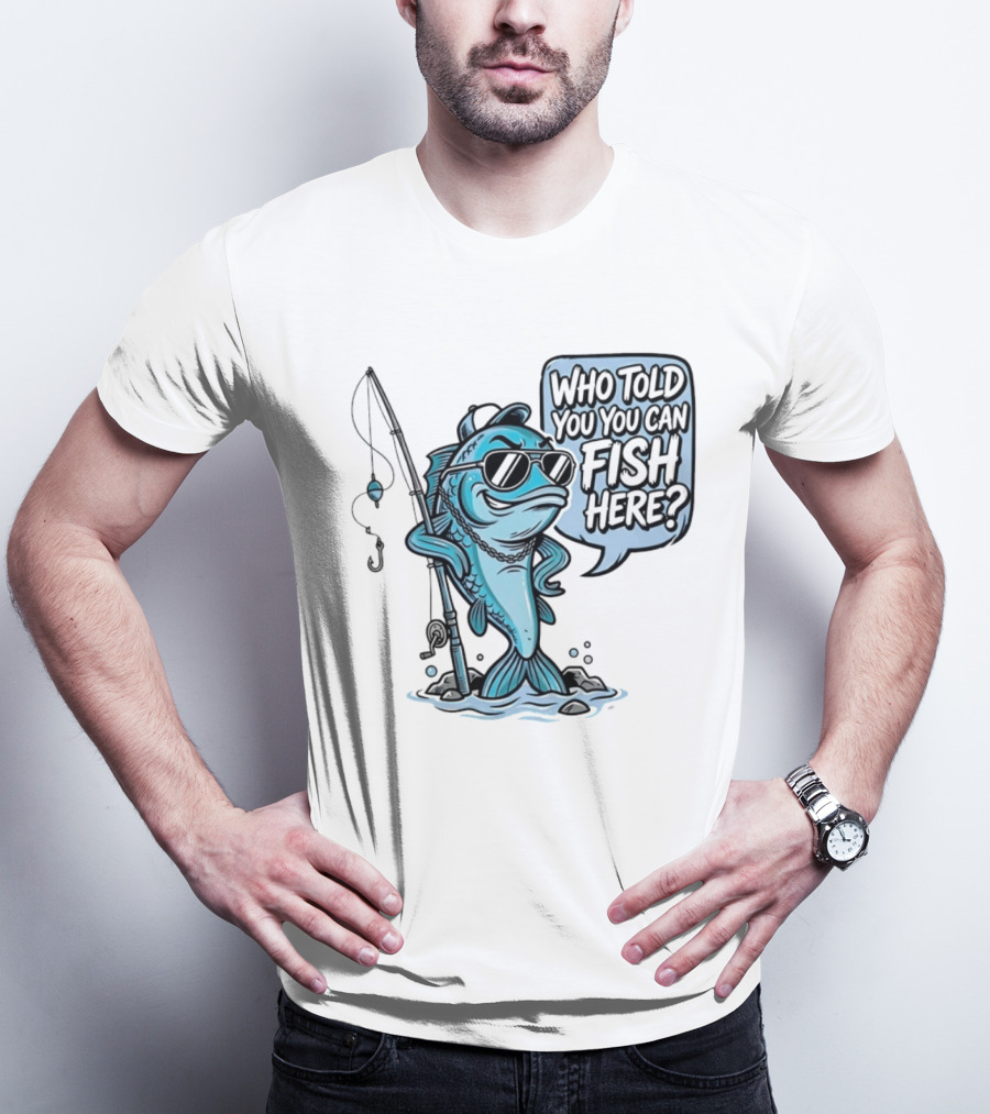 Who Told You You Can Fish Here Cool Fish With Fishing Rod T-Shirt