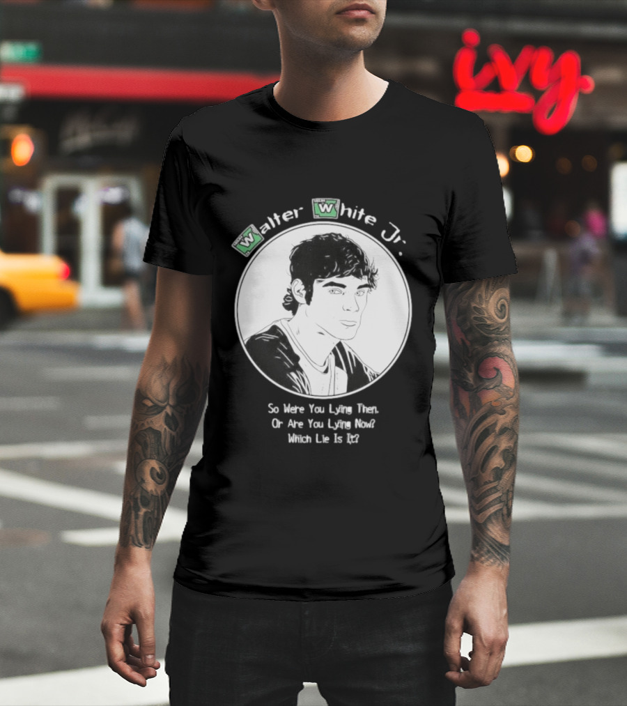 Walter White Jr So Were You Lying Then Or Are You Lying Now Which Lie Is It T-Shirt