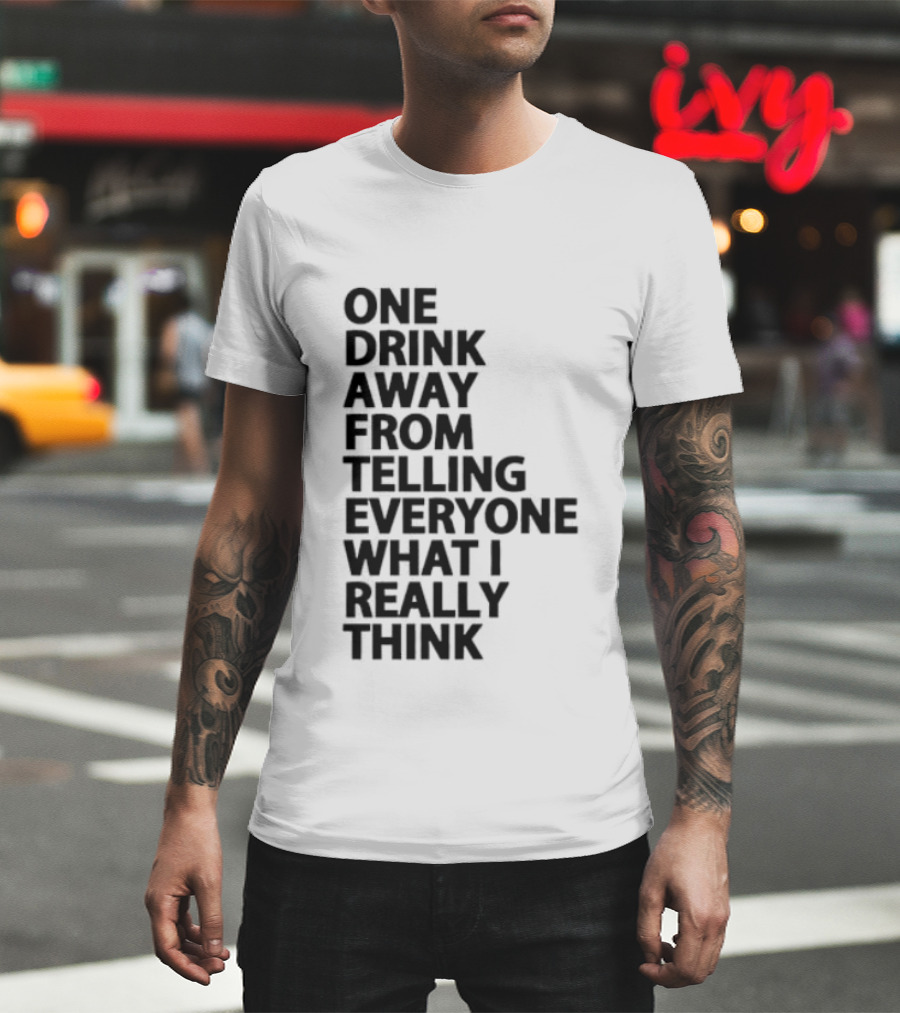Sarcastic One Drink Away From Telling Everyone What I Really Think T-Shirt