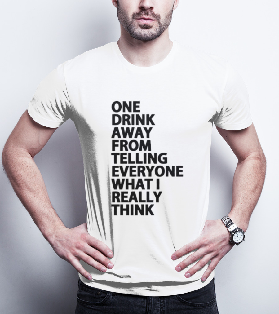 Sarcastic One Drink Away From Telling Everyone What I Really Think T-Shirt