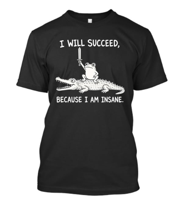 I Will Succeed Because I Am Insane Frog On Crocodile With Sword T-Shirt