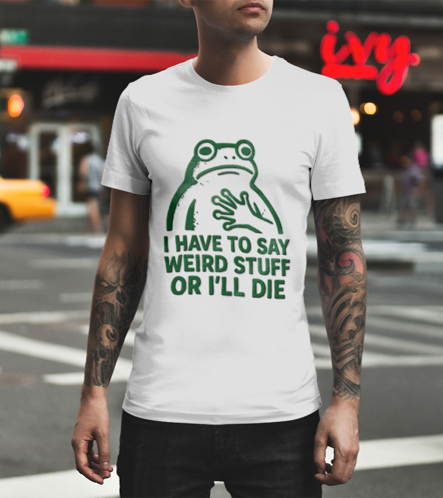 Frog I Have To Say Weird Stuff Or I'll Die Quirky Humor T-Shirt