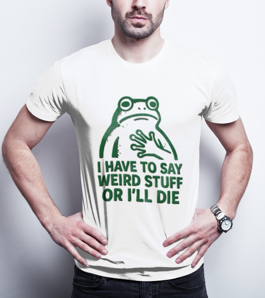Frog I Have To Say Weird Stuff Or I'll Die Quirky Humor T-Shirt