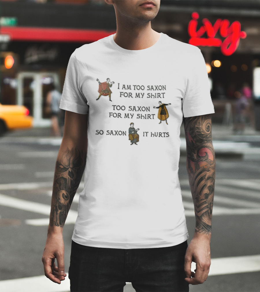 I Am Too Saxon For My Shirt Too Saxon For My So Saxon It Hurts T-Shirt
