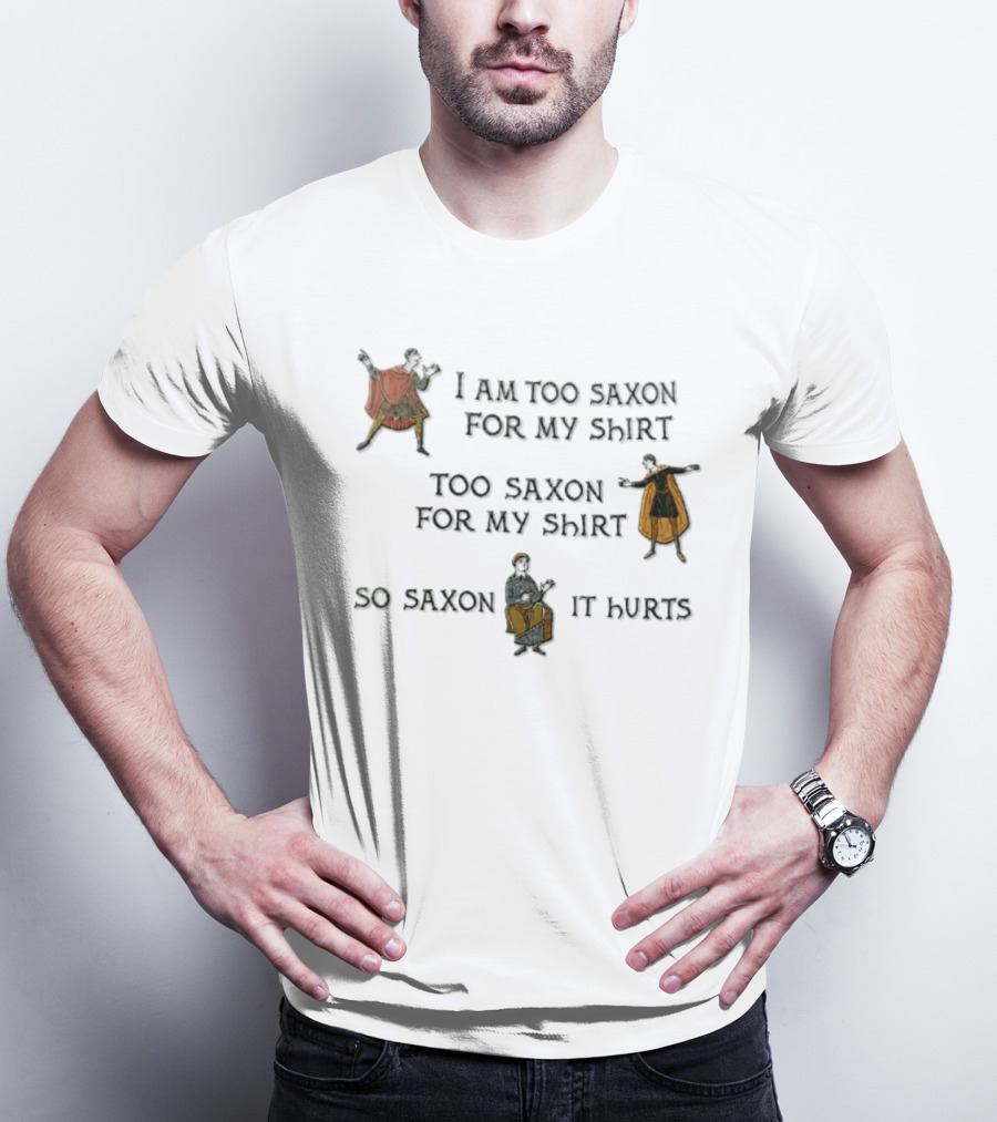 I Am Too Saxon For My Shirt Too Saxon For My So Saxon It Hurts T-Shirt