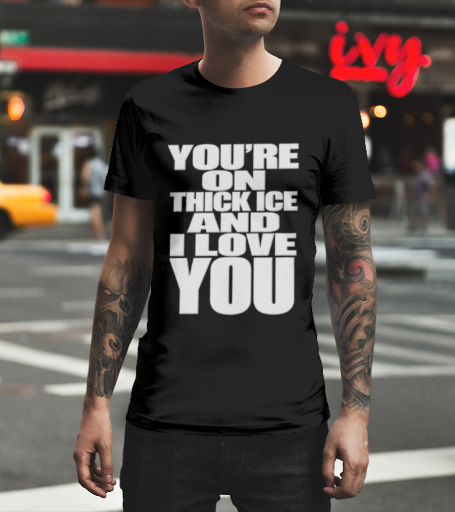 You're On Thick Ice And I Love You White Black T-Shirt