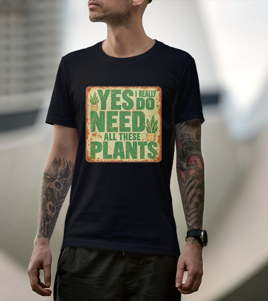 Yes I Really Do Need All These Plants Houseplants T-Shirt