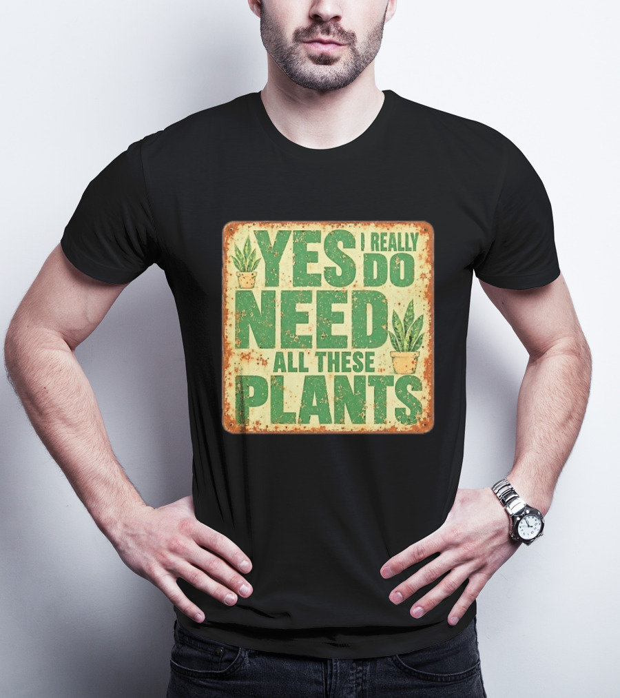 Yes I Really Do Need All These Plants Houseplants T-Shirt