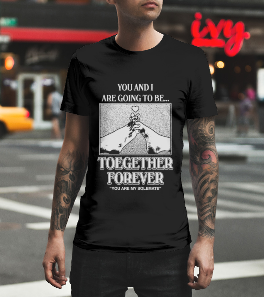 Toegether Forever You Are My Solemate You And I Are Going To Be T-Shirt