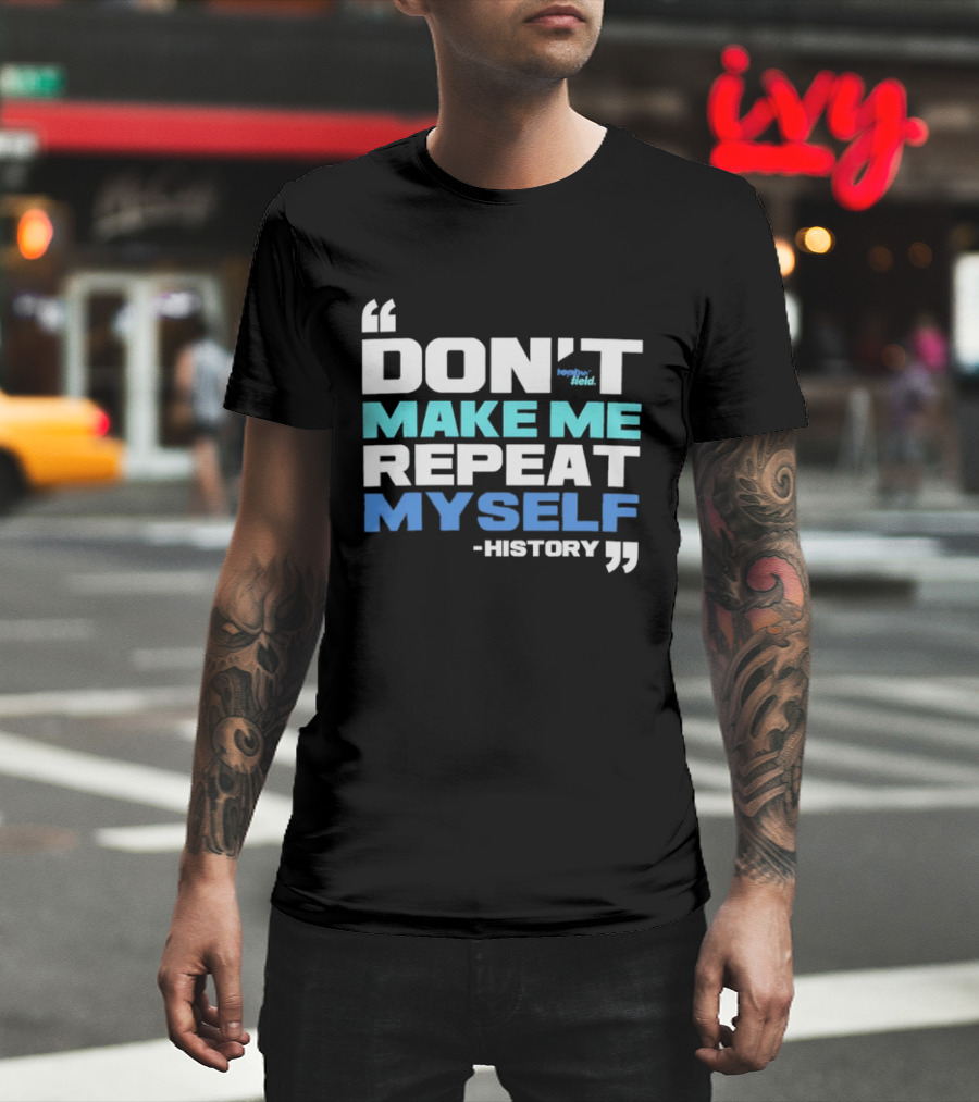 Don’t Make Me Repeat Myself History By Topher Field T-Shirt