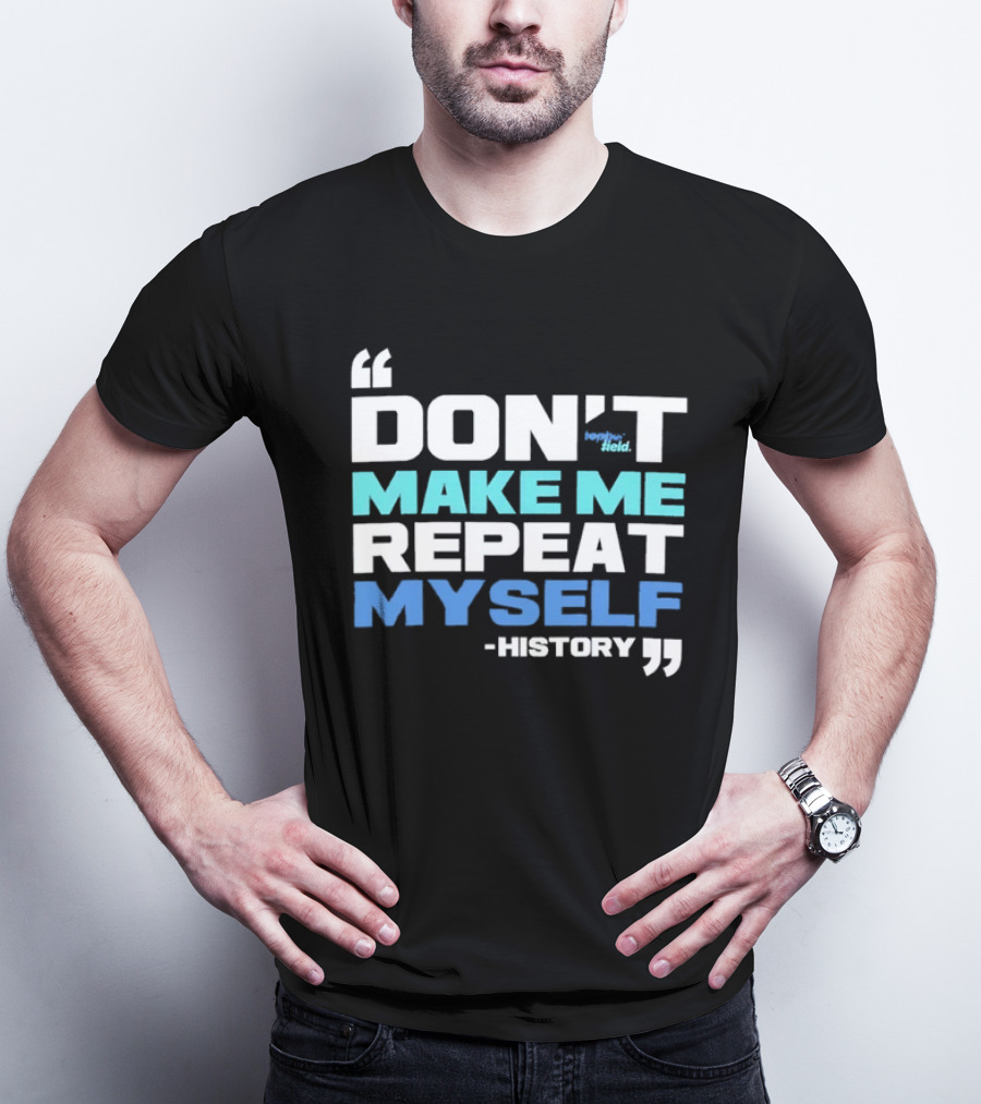 Don’t Make Me Repeat Myself History By Topher Field T-Shirt