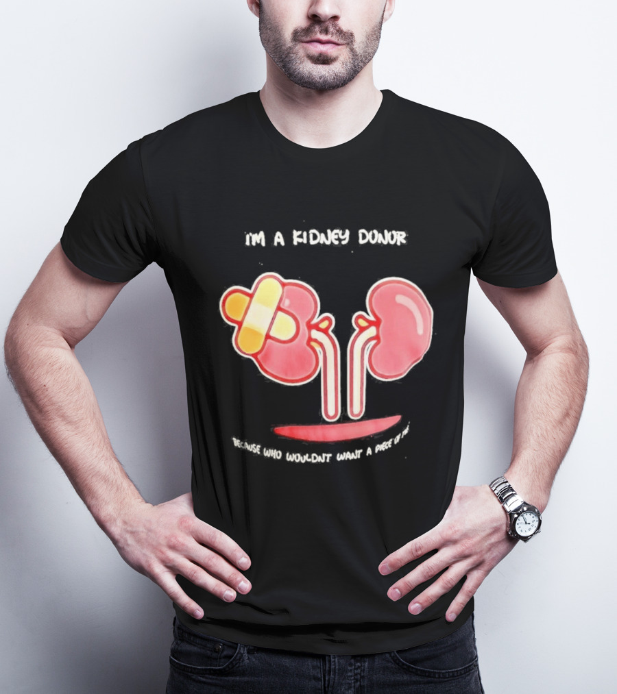 I’m A Kidney Donor Because Who Wouldn’t Want A Piece Of This T-Shirt