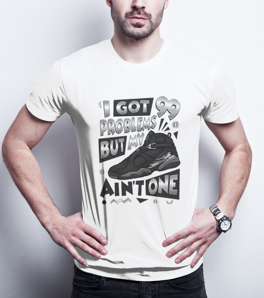 I Got 99 Problems But My Jordan 8 Ain’t One T-Shirt