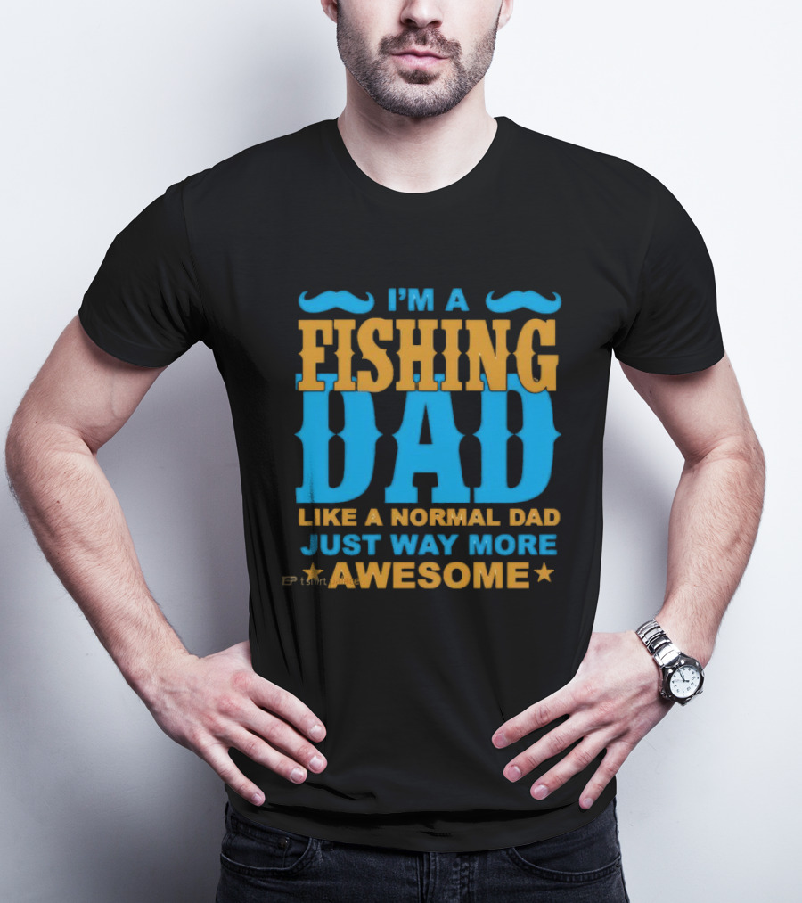 I'm A Fishing Dad Like A Normal Dad Just Way More Awesome T-Shirt