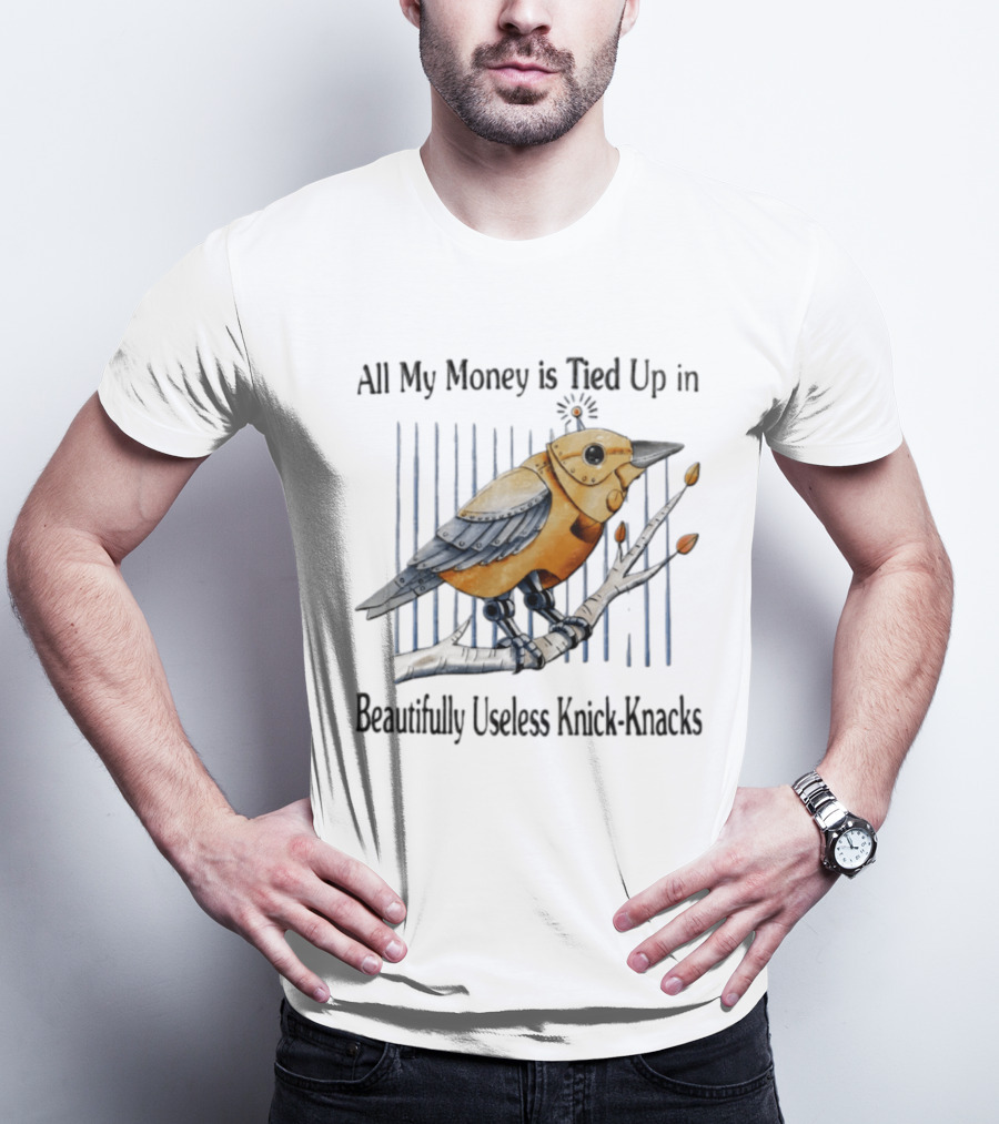 All My Money Is Tied Up In Beautifully Useless Knick Knacks Robot Bird On Branch T-Shirt