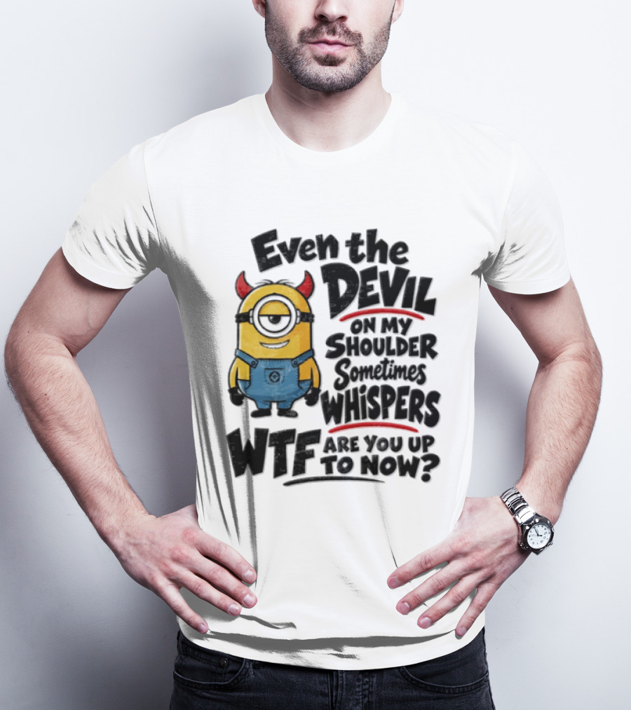 Minion Even The Devil On My Shoulder Sometimes Whispers WTF Are You Up To Now T-Shirt