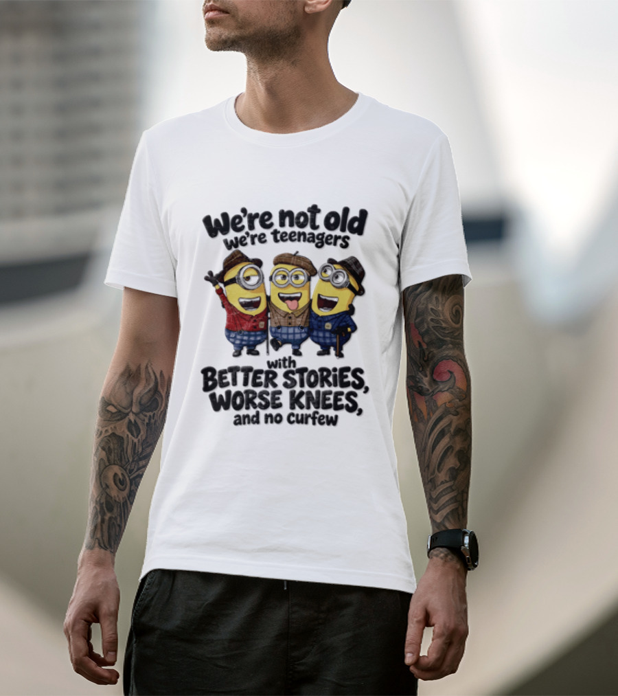We're Not Old We're Teenagers With Better Stories Worse Knees And No Curfew Minions T-Shirt