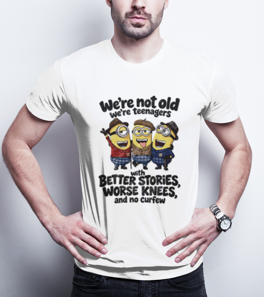 We're Not Old We're Teenagers With Better Stories Worse Knees And No Curfew Minions T-Shirt