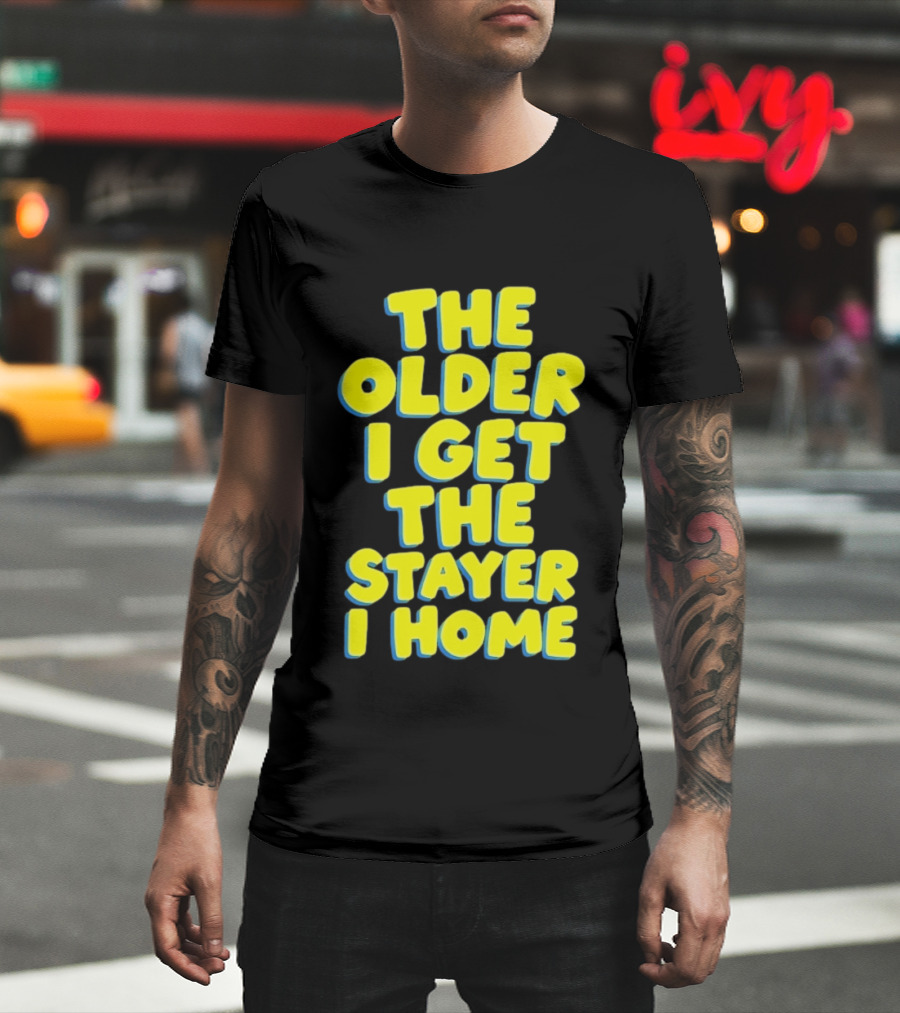 The Older I Get The Stayer I Home Introvert T-Shirt