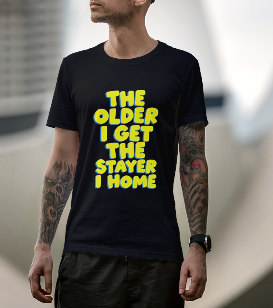 The Older I Get The Stayer I Home Introvert T-Shirt